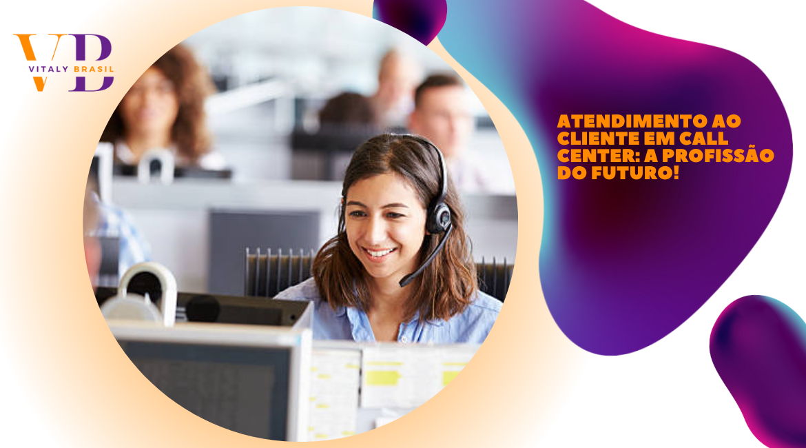Atendimento ao Cliente em Call Center: A Profissão do Futuro!
