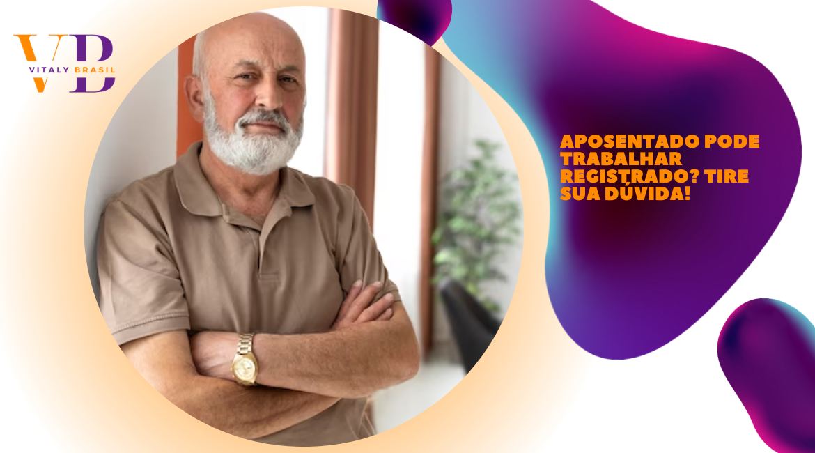 Aposentado pode trabalhar registrado? Tire sua dúvida!
