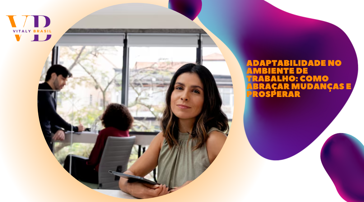 Adaptabilidade no Ambiente de Trabalho: Como Abraçar Mudanças e Prosperar